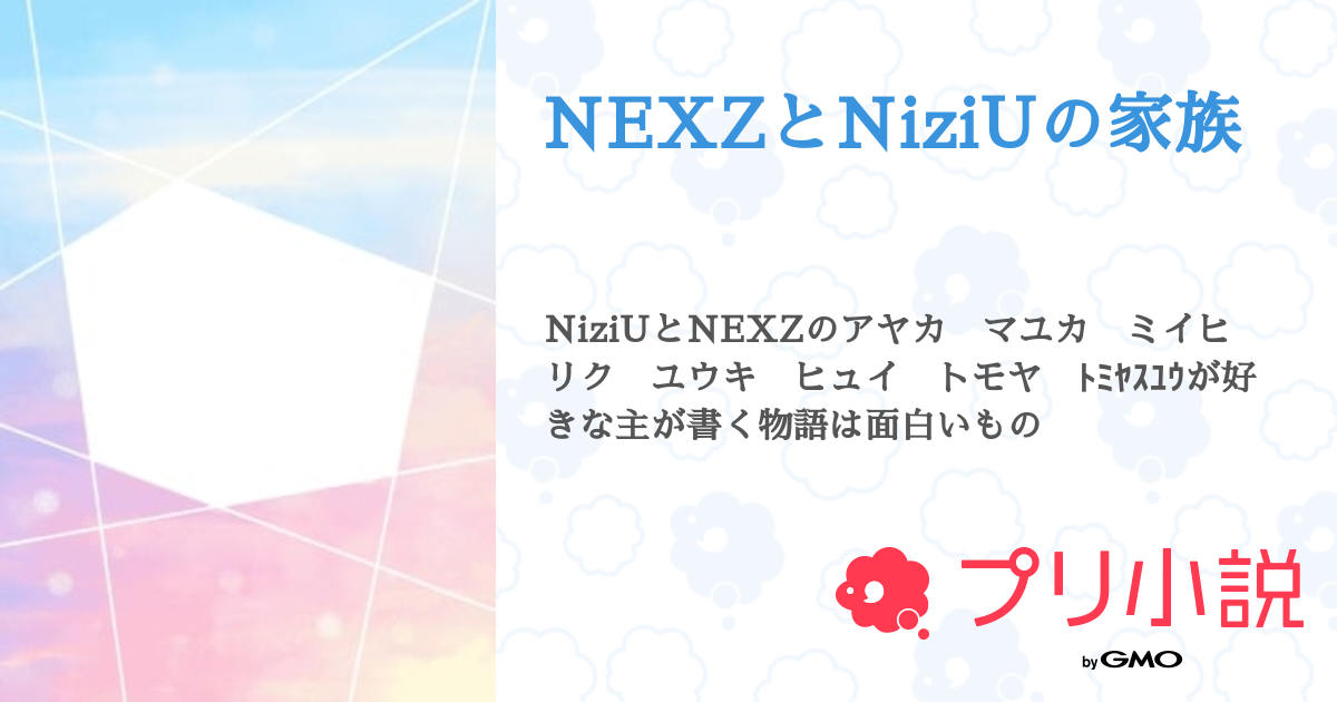 NEXZとNiziUの家族 - 全9話 【完結】（さっちゃんさんの小説） | 無料スマホ夢小説ならプリ小説 byGMO